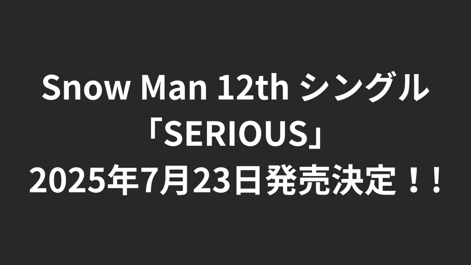 Snow Man 12th シングル「SERIOUS」2025年7月23日発売決定！! | すのサーチ Snow Man最新情報